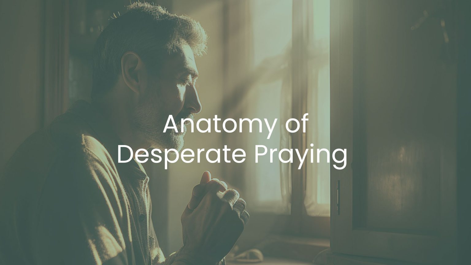 Anatomy of Desperate Praying – grantedwardsauthor.com